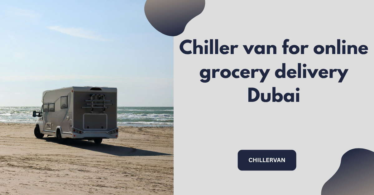 Chiller Van for Online Grocery Delivery in Dubai – Reliable Cold Chain ...